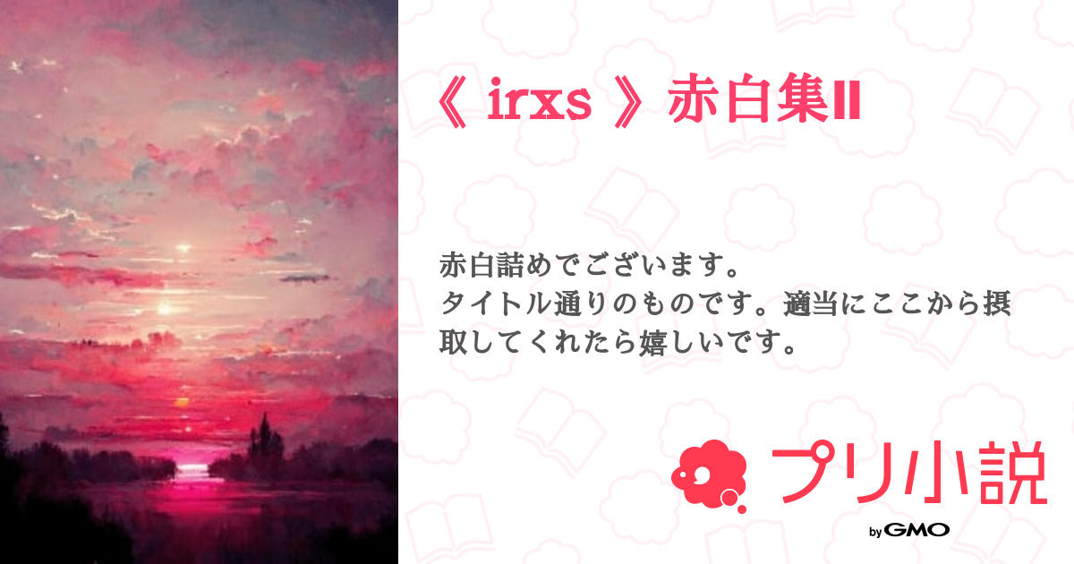 irxs 》赤白集Ⅱ - 全1話 【連載中】（ﾏﾙﾋ🍣さんの小説） | 無料スマホ夢小説ならプリ小説 byGMO
